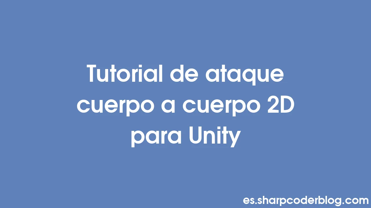 Tutorial De Ataque Cuerpo A Cuerpo 2d Para Unity Sharp Coder Blog