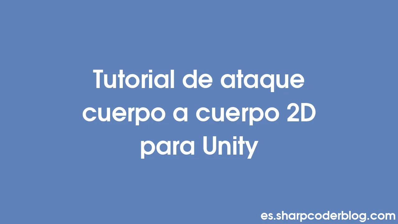 Tutorial De Ataque Cuerpo A Cuerpo 2d Para Unity Sharp Coder Blog