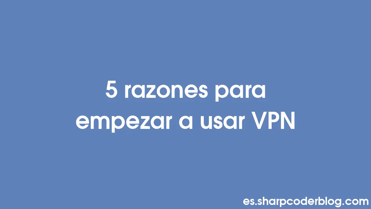 5 razones para empezar a usar VPN | Sharp Coder Blog