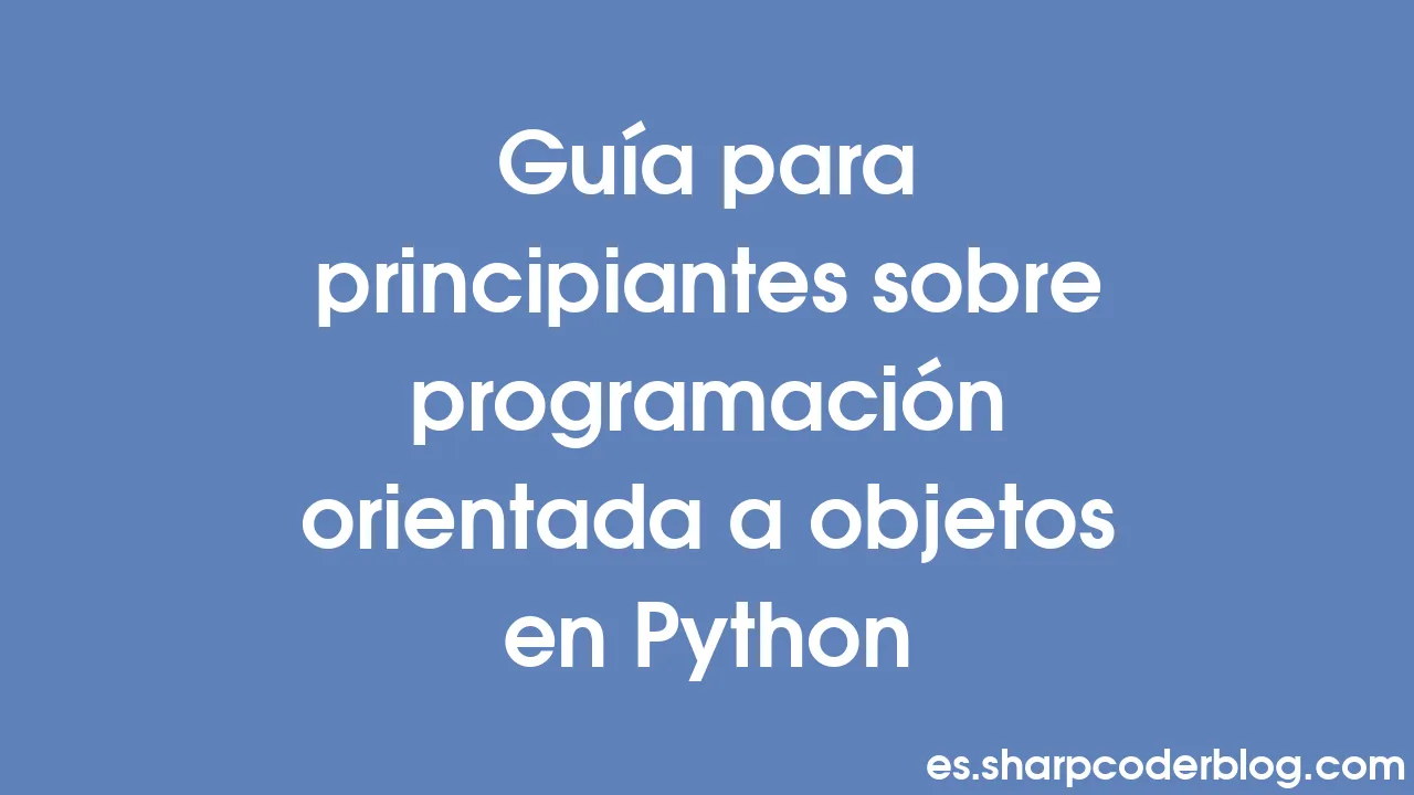 Guía Para Principiantes Sobre Programación Orientada A Objetos En