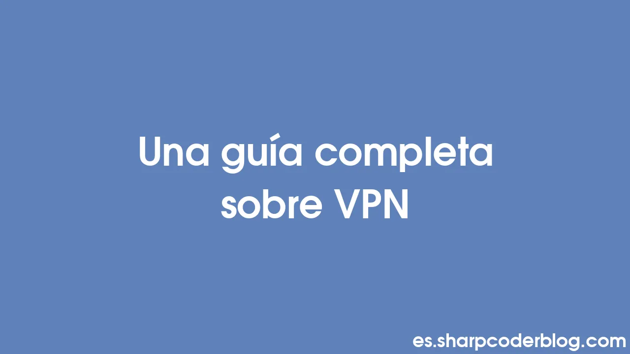Una guía completa sobre VPN | Sharp Coder Blog