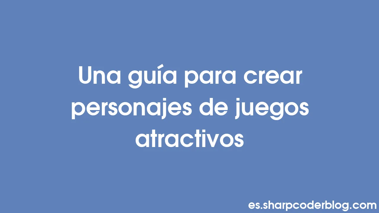 Una guía para crear personajes de juegos atractivos | Sharp Coder Blog