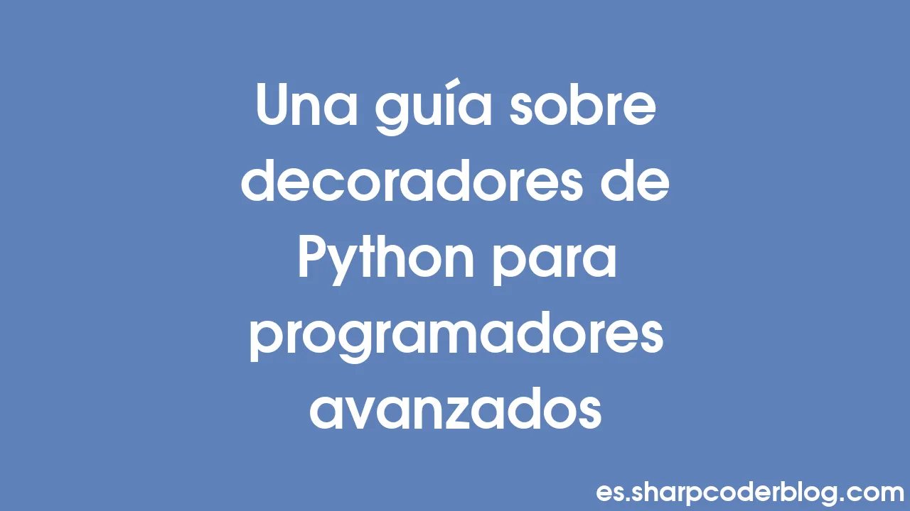 Una guía sobre decoradores de Python para programadores avanzados | Sharp Coder Blog