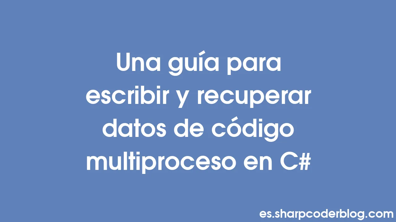 Una guía para escribir y recuperar datos de código multiproceso en C# | Sharp Coder Blog