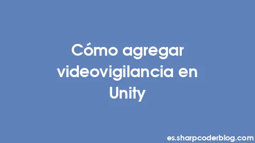 Cómo agregar videovigilancia en Unity - Thumbnail