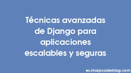 Técnicas avanzadas de Django para aplicaciones escalables y seguras - Thumbnail