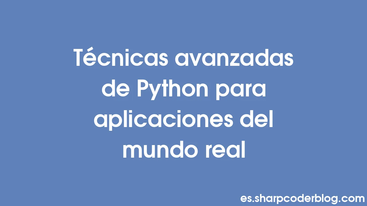 Técnicas Avanzadas De Python Para Aplicaciones Del Mundo Real Sharp Coder Blog