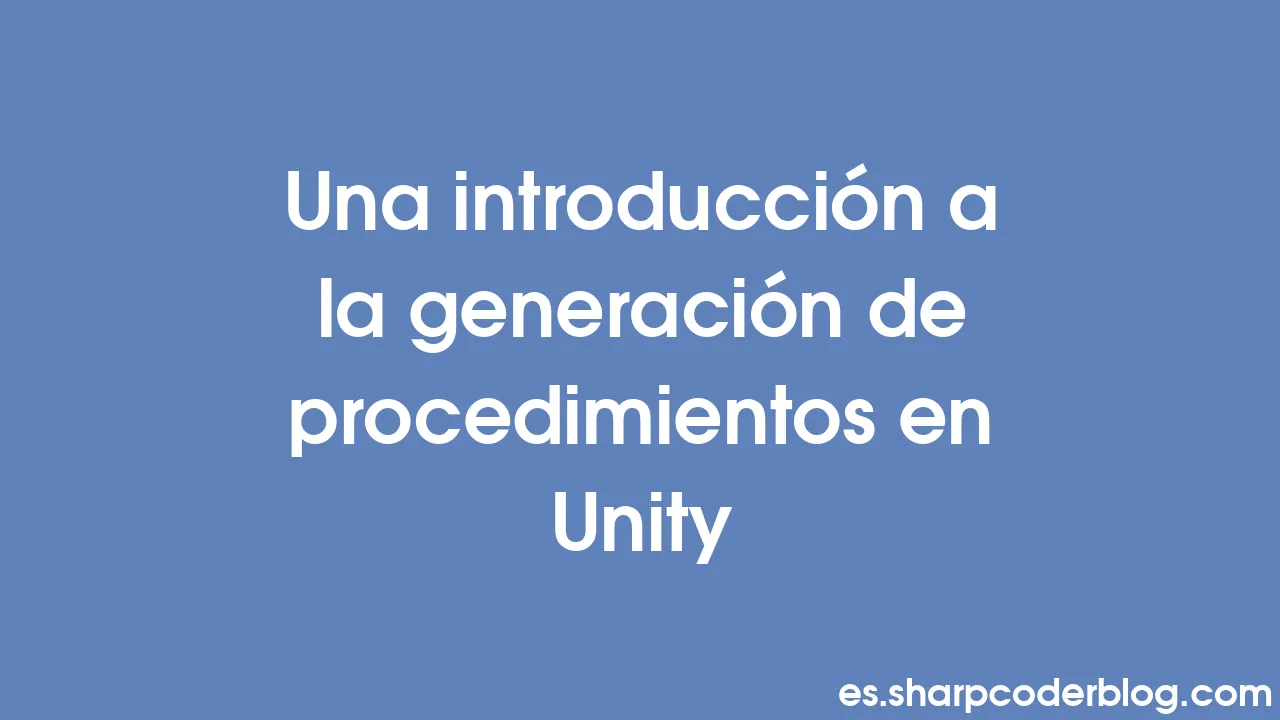 Una Introducción A La Generación De Procedimientos En Unity Sharp Coder Blog