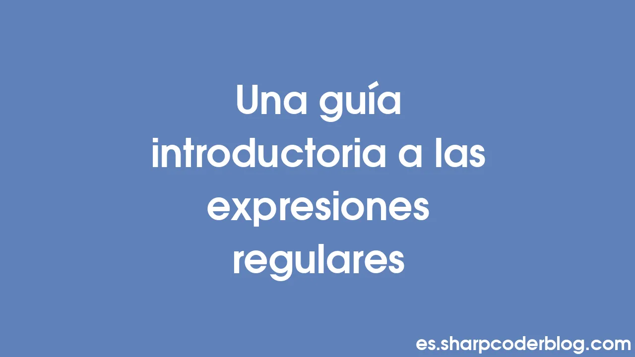 Una guía introductoria a las expresiones regulares | Sharp Coder Blog