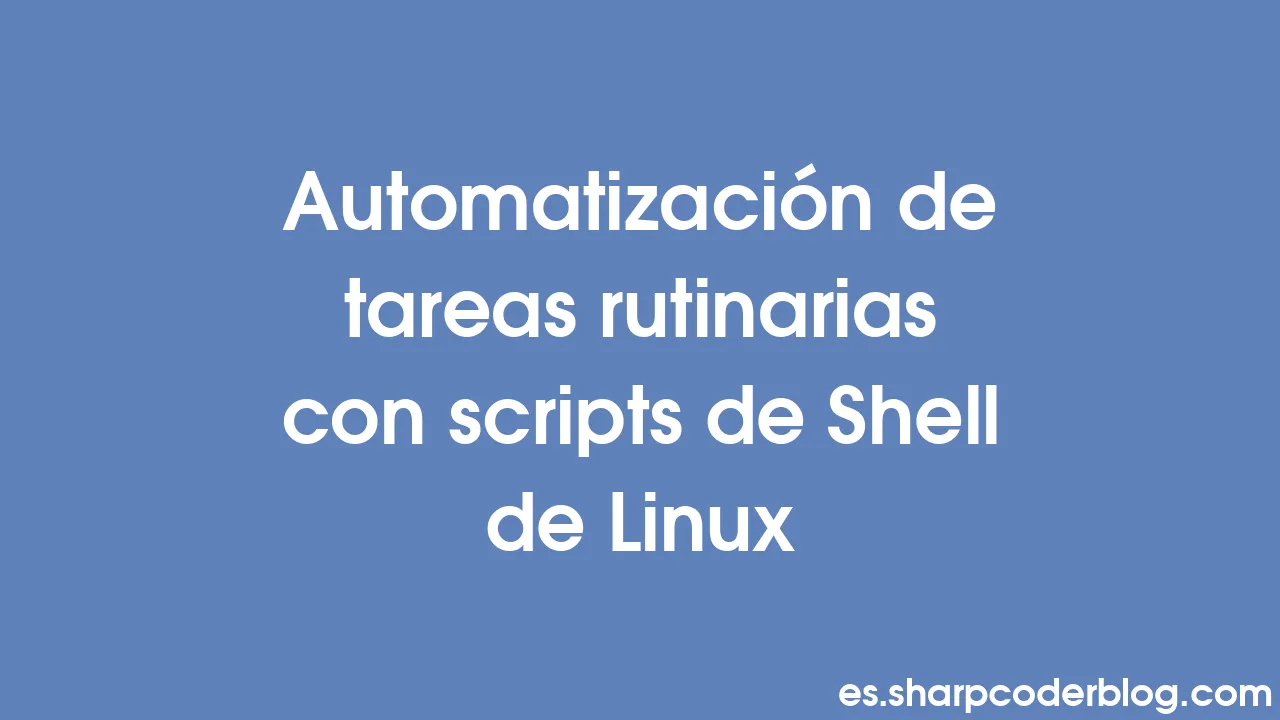 Automatización De Tareas Rutinarias Con Scripts De Shell De Linux Sharp Coder Blog