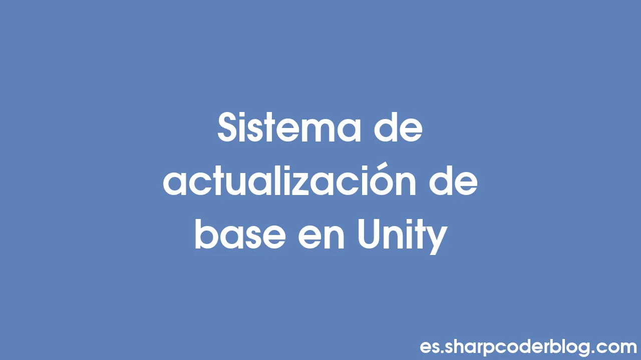 Sistema de actualización de base en Unity | Sharp Coder Blog