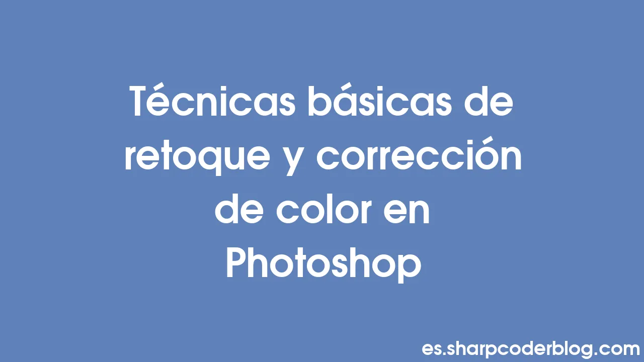 Técnicas básicas de retoque y corrección de color en Photoshop | Sharp Coder Blog