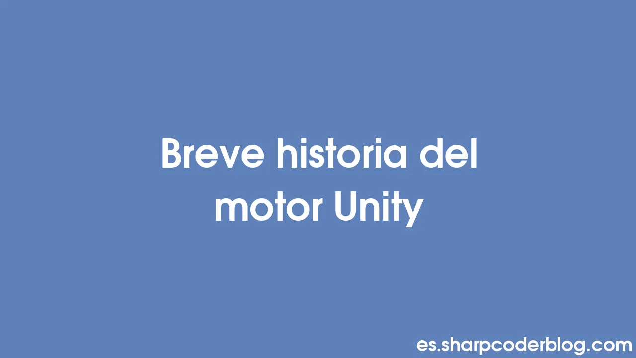 Breve historia del motor Unity | Sharp Coder Blog