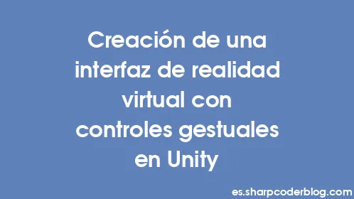 Creación de una interfaz de realidad virtual con controles gestuales en Unity - Thumbnail