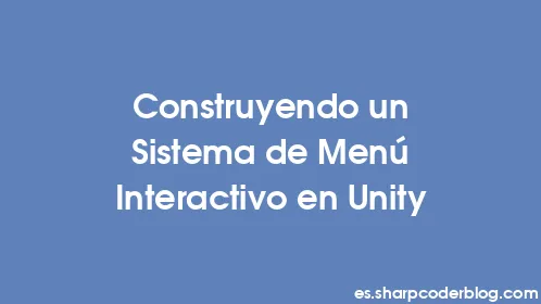 Construyendo un Sistema de Menú Interactivo en Unity - Thumbnail