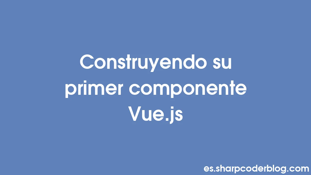 Construyendo su primer componente Vue.js | Sharp Coder Blog