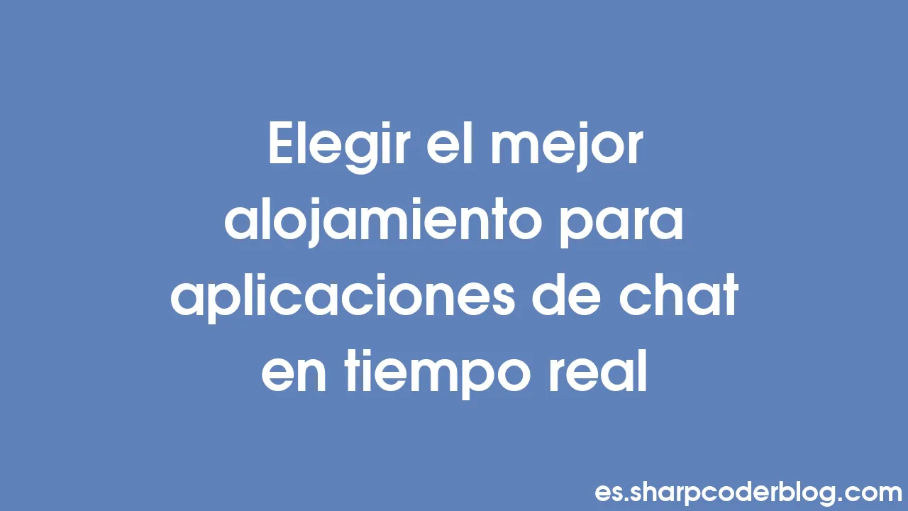 Elegir el mejor alojamiento para aplicaciones de chat en tiempo real | Sharp Coder Blog
