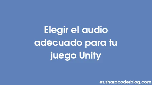 Elegir el audio adecuado para tu juego Unity - Thumbnail