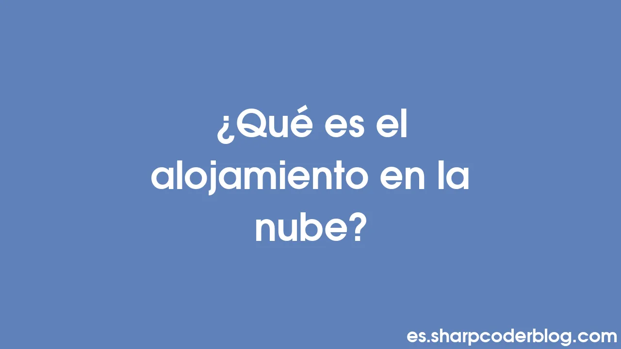 ¿Qué es el alojamiento en la nube? | Sharp Coder Blog