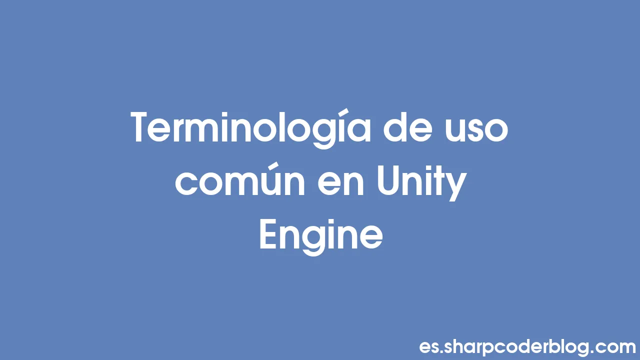 Terminología de uso común en Unity Engine | Sharp Coder Blog