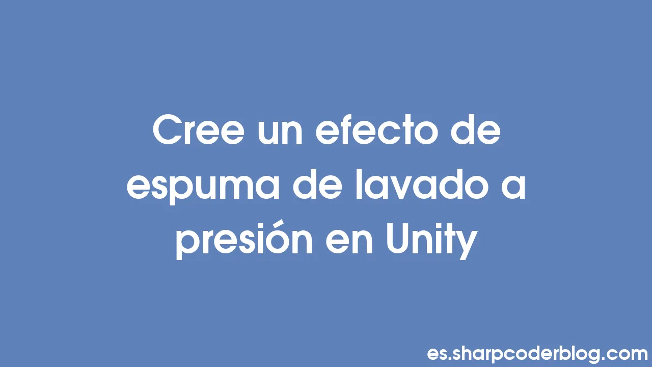Cree un efecto de espuma de lavado a presión en Unity | Sharp Coder Blog
