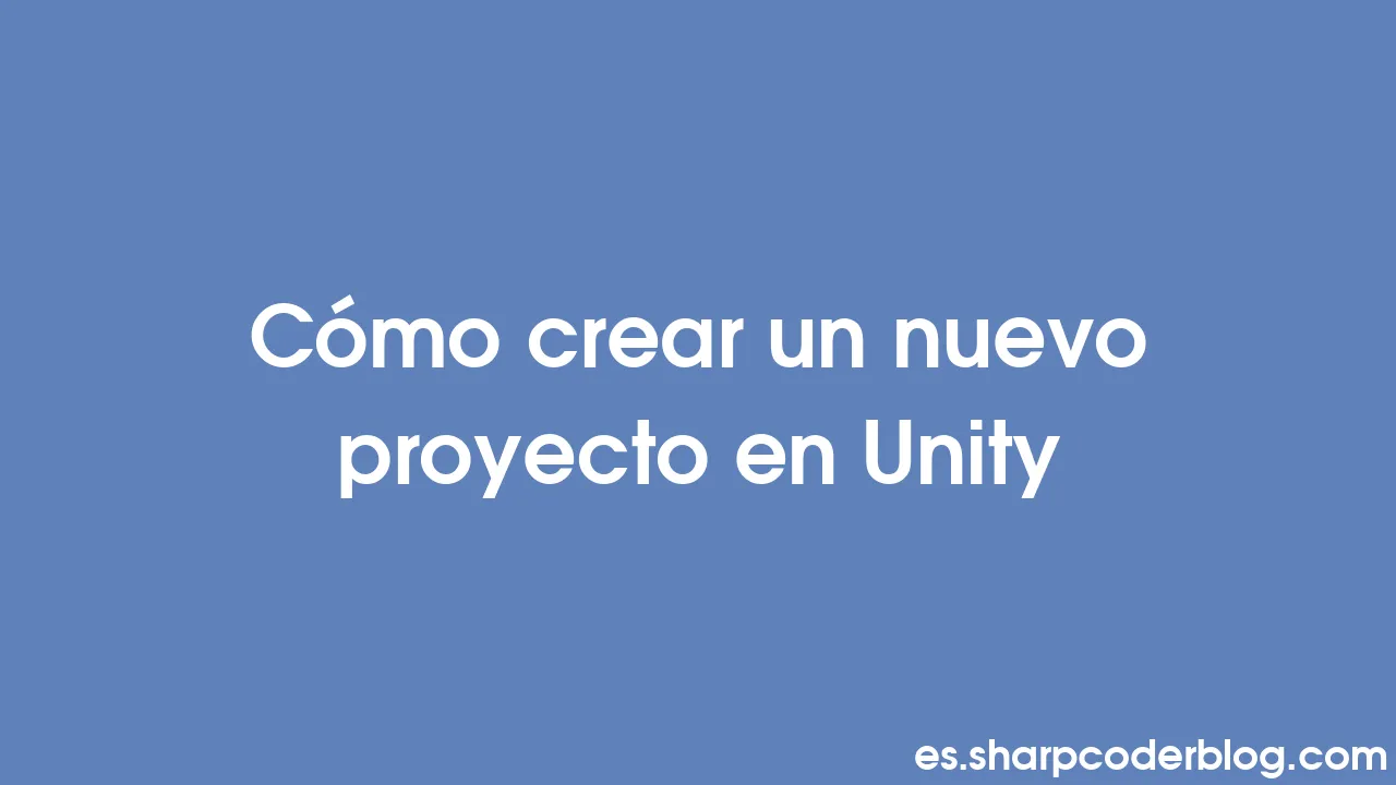 Cómo crear un nuevo proyecto en Unity | Sharp Coder Blog