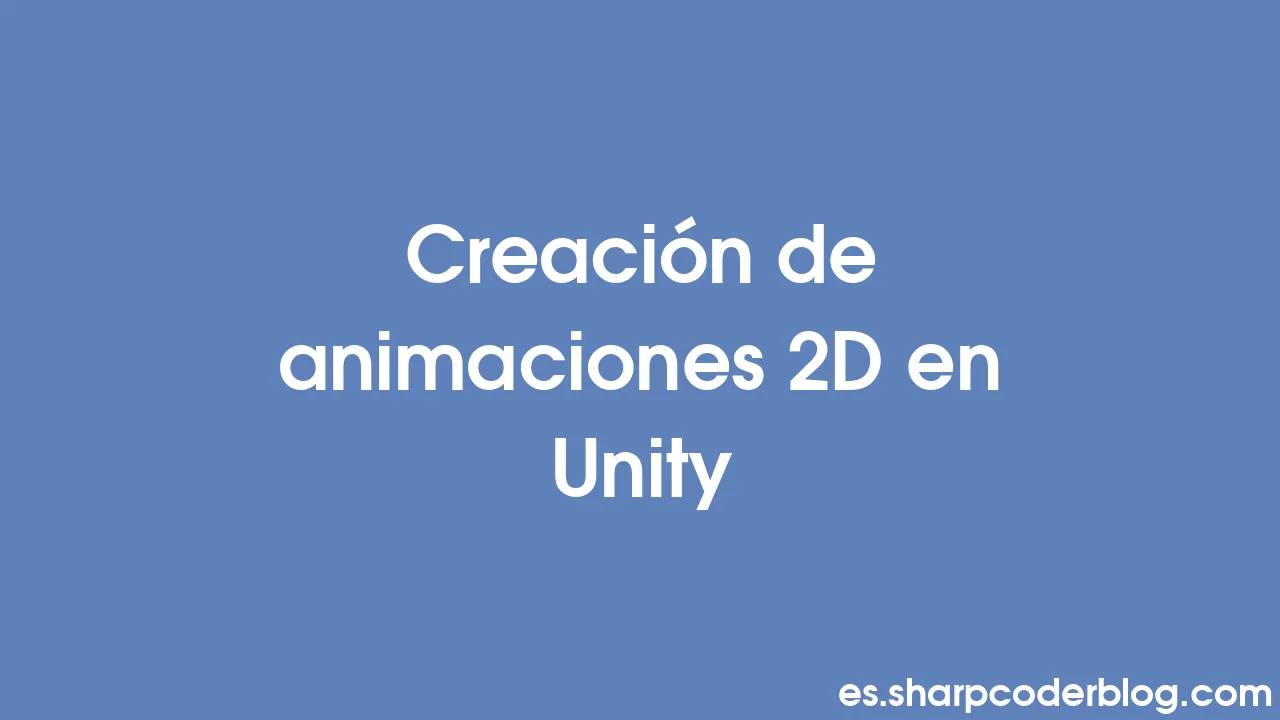 Creación De Animaciones 2d En Unity Sharp Coder Blog