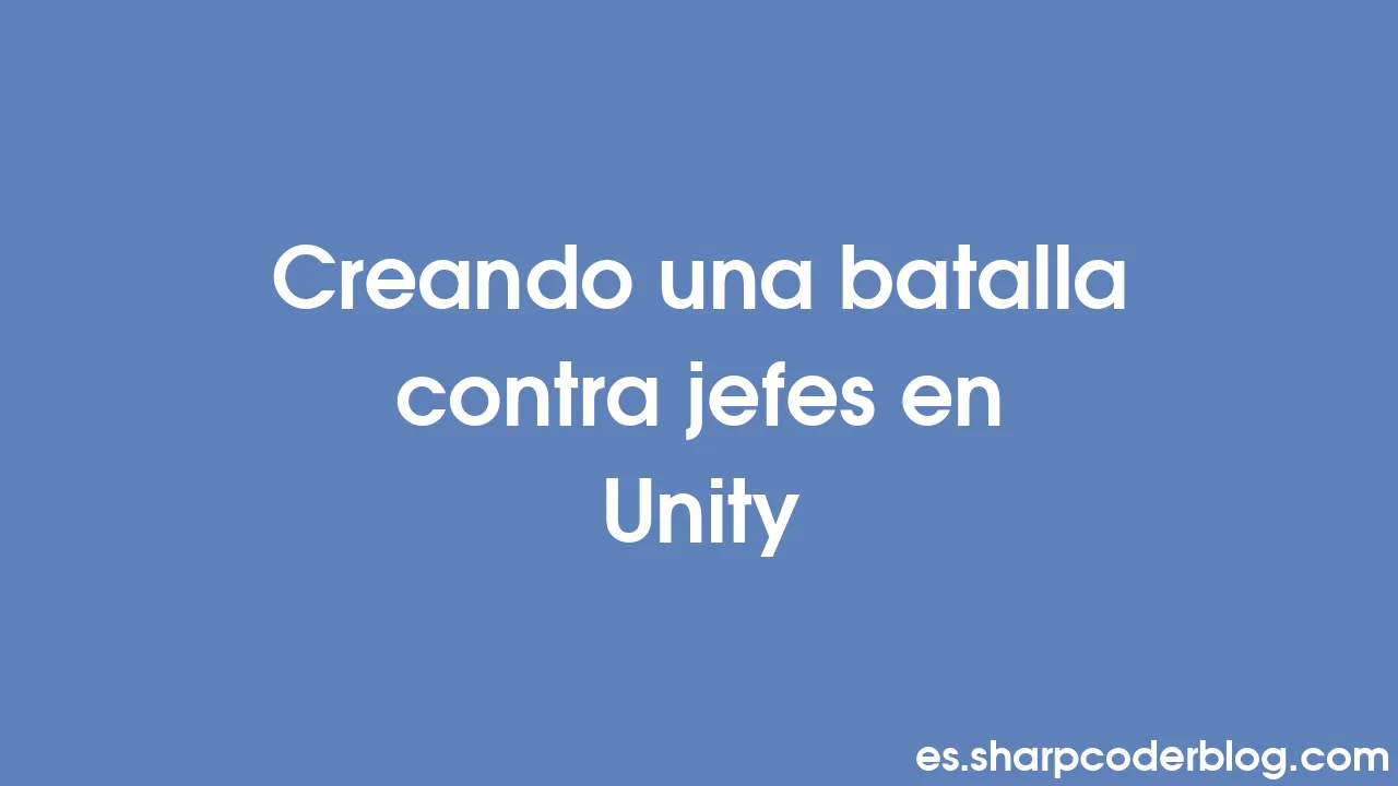 Creando Una Batalla Contra Jefes En Unity Sharp Coder Blog