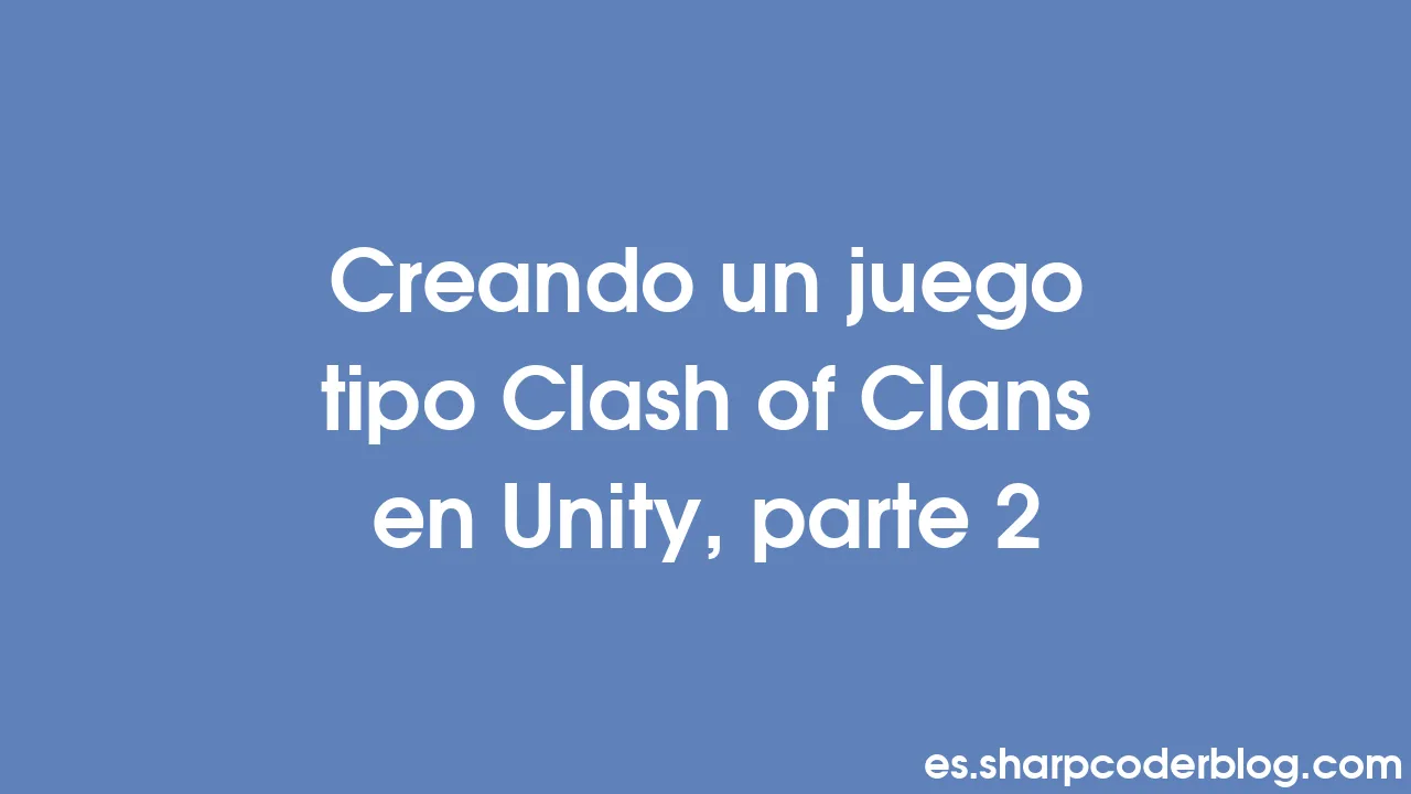 Creando un juego tipo Clash of Clans en Unity, parte 2 | Sharp Coder Blog