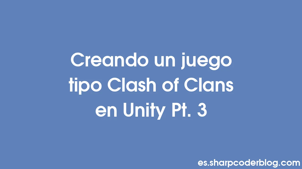 Creando un juego tipo Clash of Clans en Unity Pt. 3 | Sharp Coder Blog