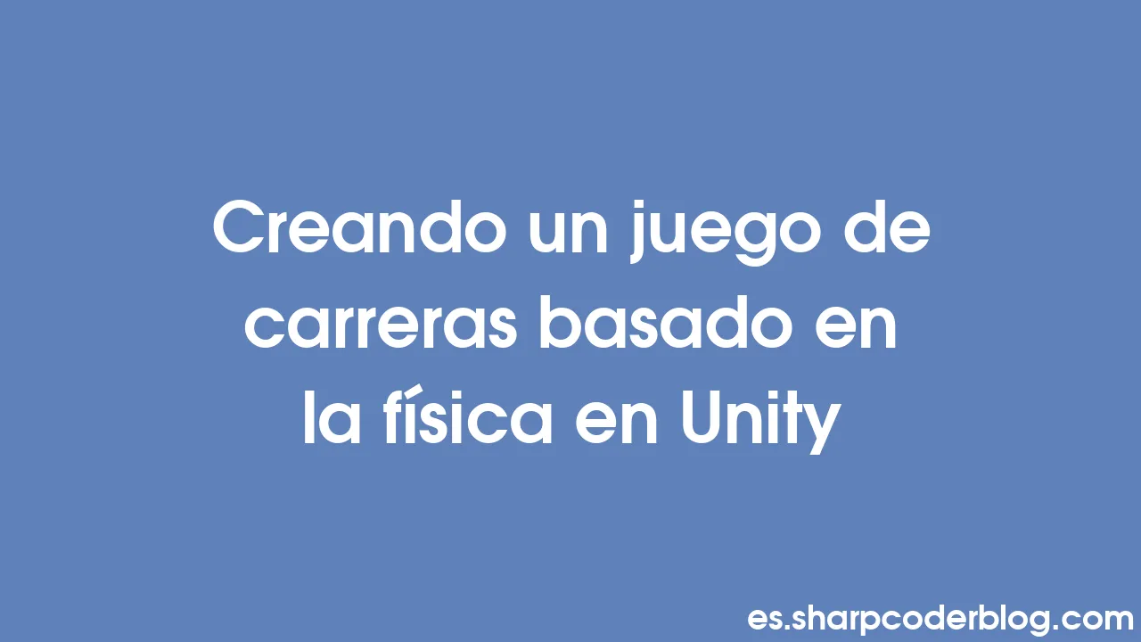 Creando un juego de carreras basado en la física en Unity | Sharp Coder Blog