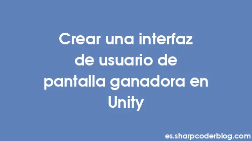 Crear una interfaz de usuario de pantalla ganadora en Unity - Thumbnail