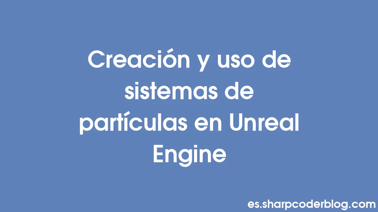 Creación Y Uso De Sistemas De Partículas En Unreal Engine Sharp Coder Blog