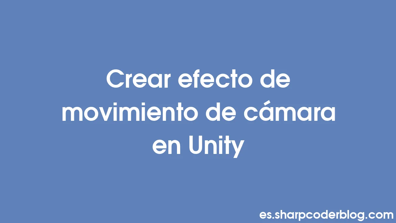Crear Efecto De Movimiento De Cámara En Unity Sharp Coder Blog