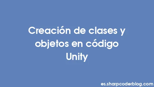 Creación de clases y objetos en código Unity - Thumbnail