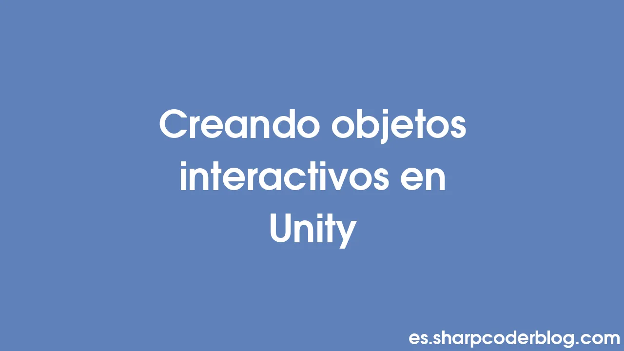 Creando Objetos Interactivos En Unity Sharp Coder Blog 4001