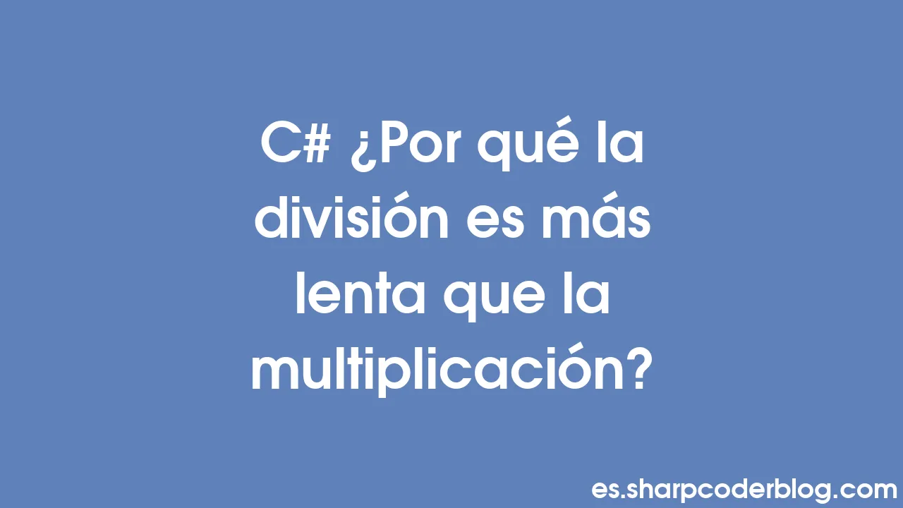 C# ¿Por qué la división es más lenta que la multiplicación? | Sharp Coder Blog
