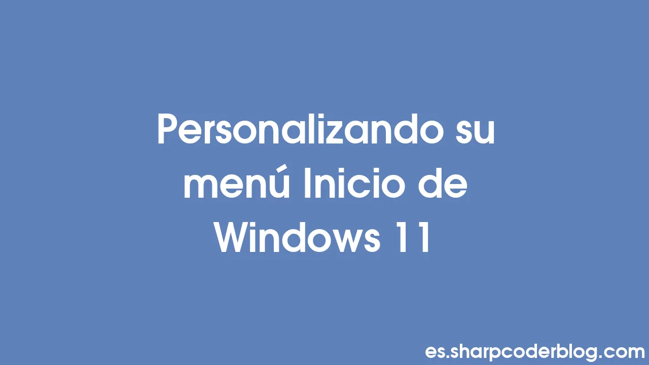 Personalizando Su Menú Inicio De Windows 11 Sharp Coder Blog 3719