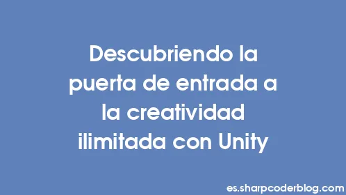 Descubriendo la puerta de entrada a la creatividad ilimitada con Unity - Thumbnail