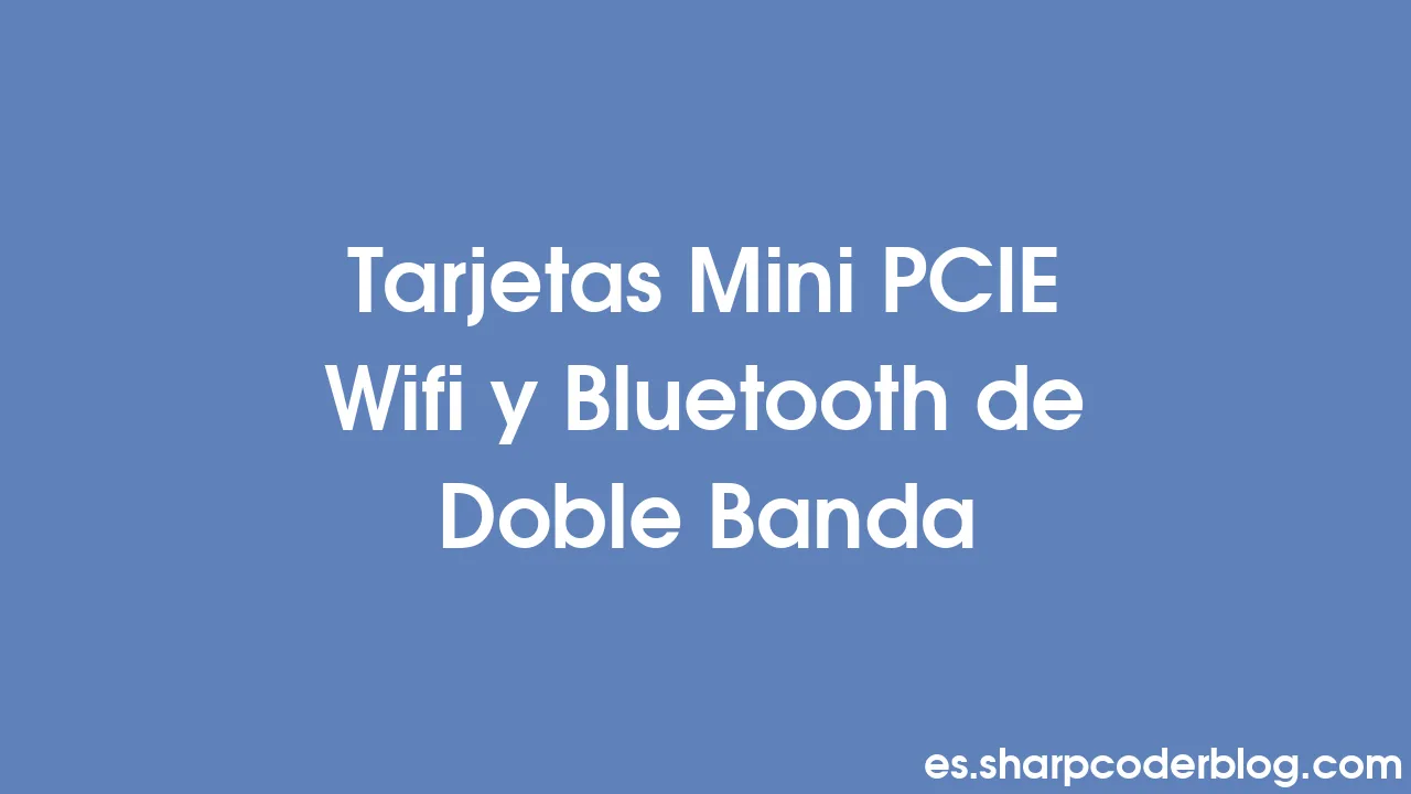 Tarjetas Mini PCIE Wifi y Bluetooth de Doble Banda | Sharp Coder Blog