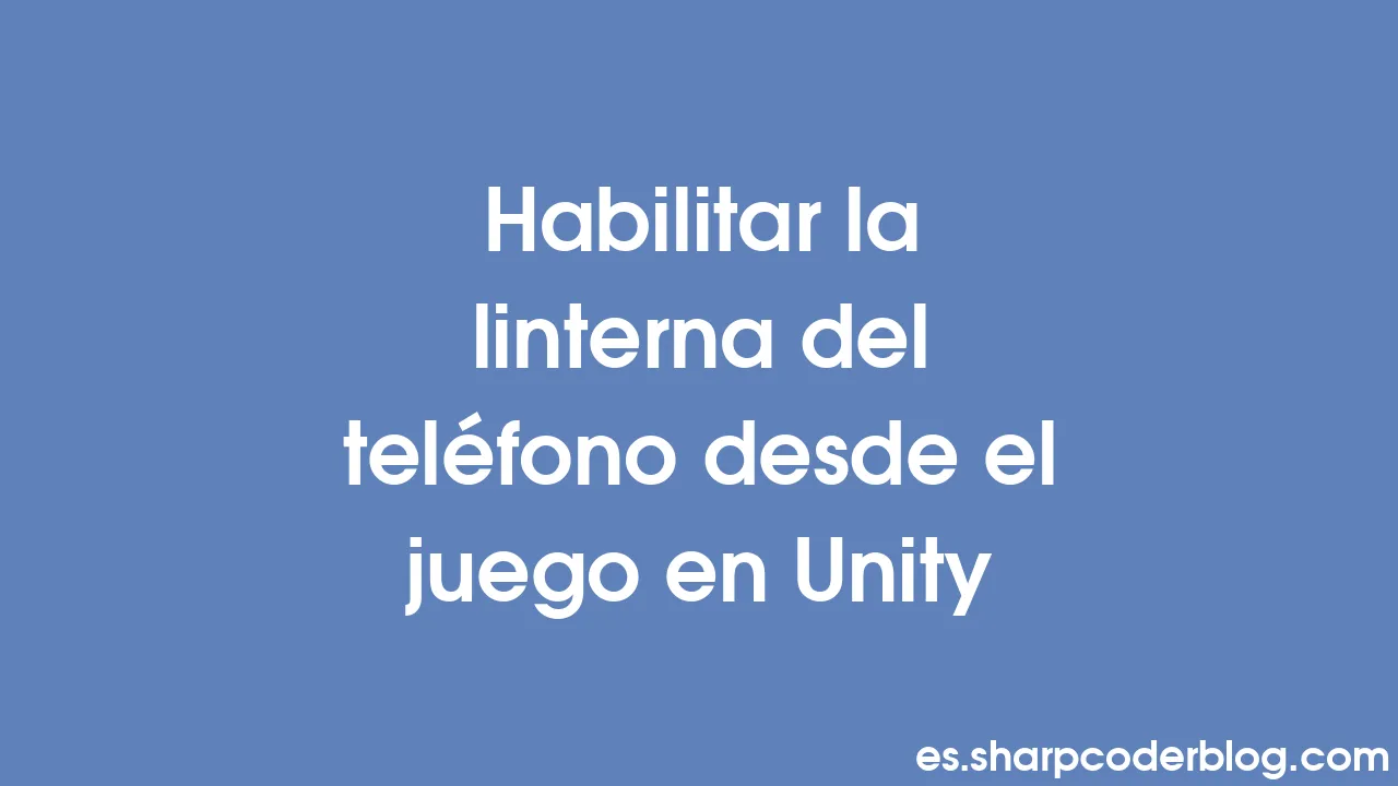 Habilitar la linterna del teléfono desde el juego en Unity | Sharp Coder Blog