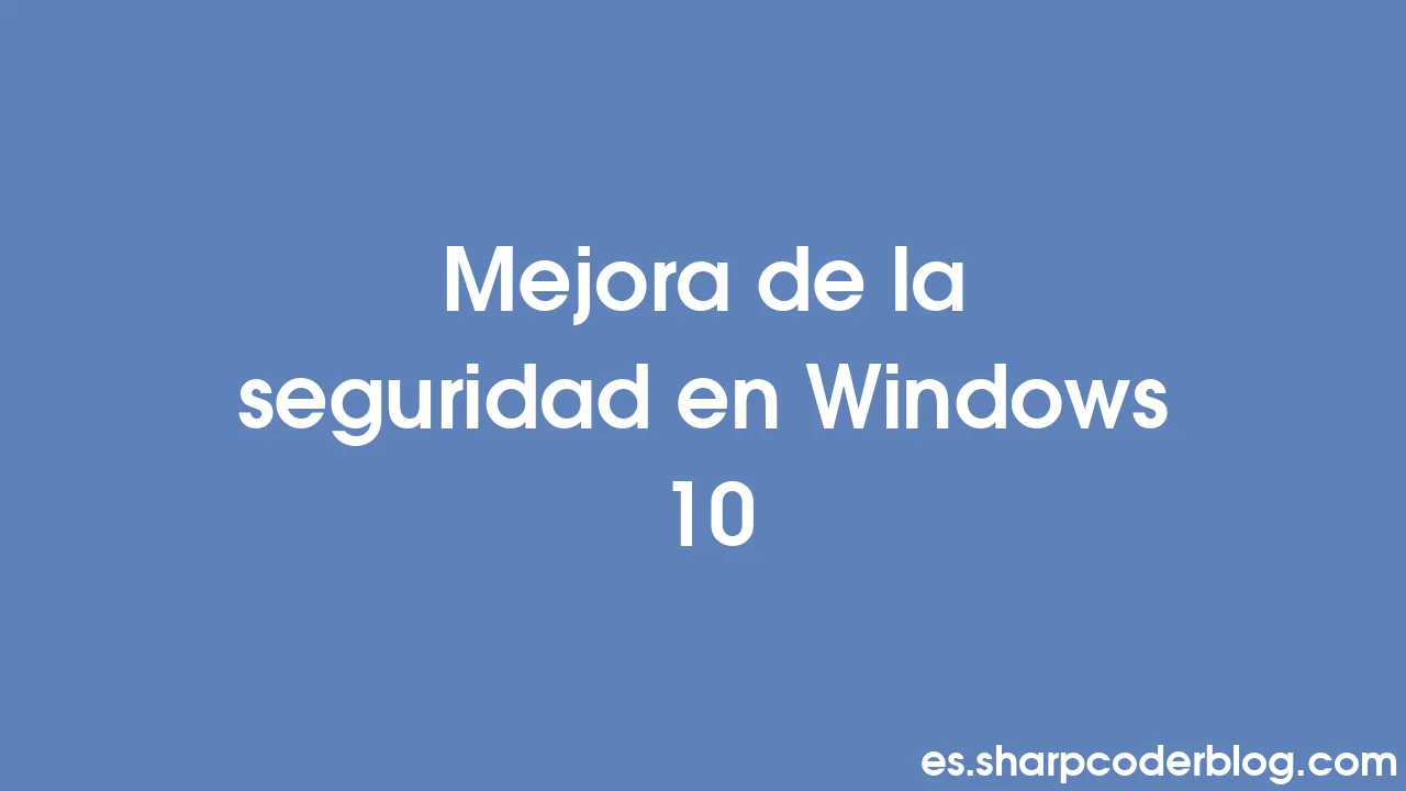Mejora de la seguridad en Windows 10 | Sharp Coder Blog