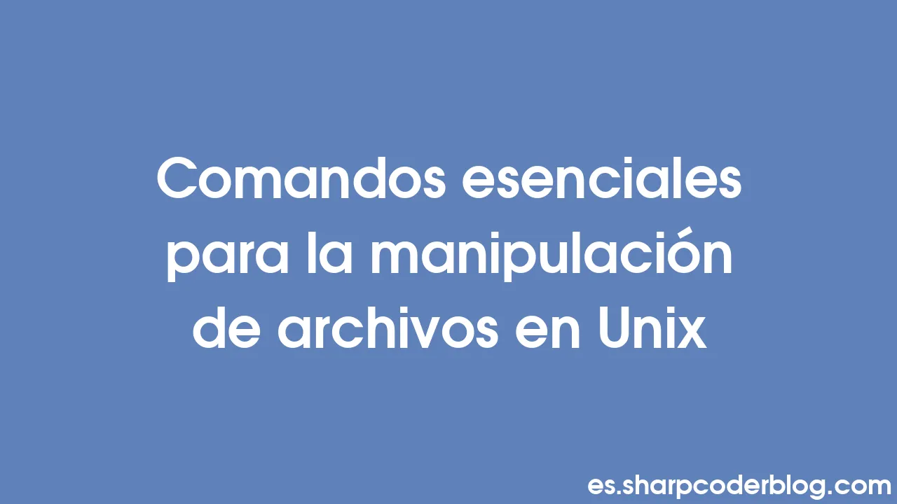 Comandos esenciales para la manipulación de archivos en Unix | Sharp Coder Blog