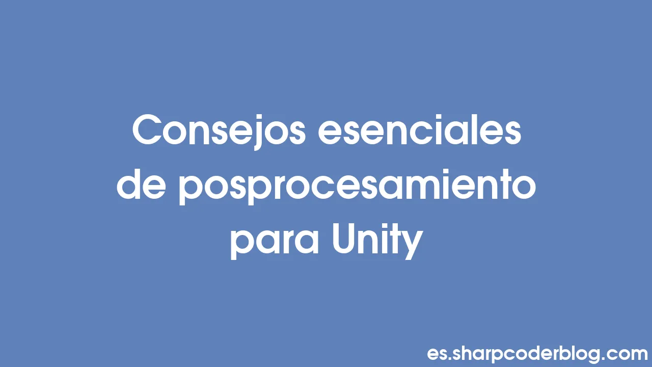 Consejos Esenciales De Posprocesamiento Para Unity Sharp Coder Blog