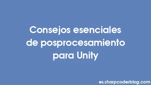Consejos esenciales de posprocesamiento para Unity - Thumbnail