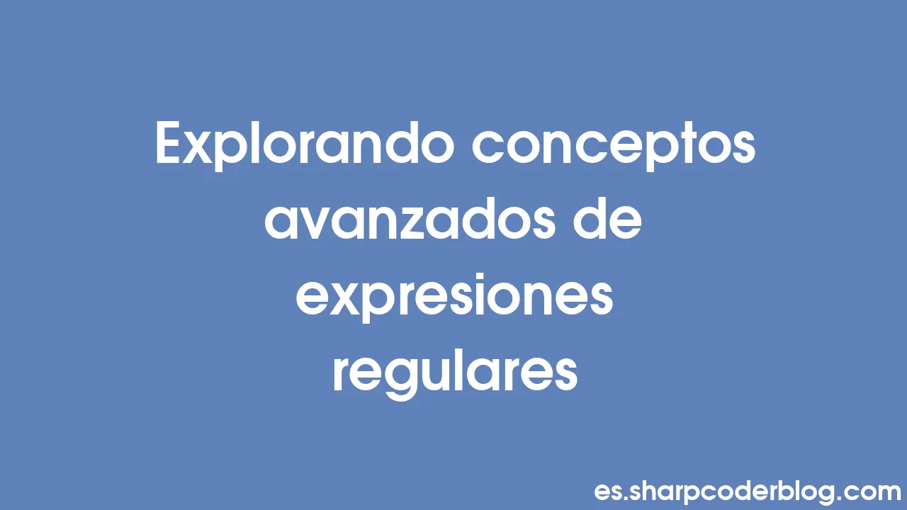 Explorando conceptos avanzados de expresiones regulares | Sharp Coder Blog Explorando conceptos avanzados de expresiones regulares | Sharp Coder Blog