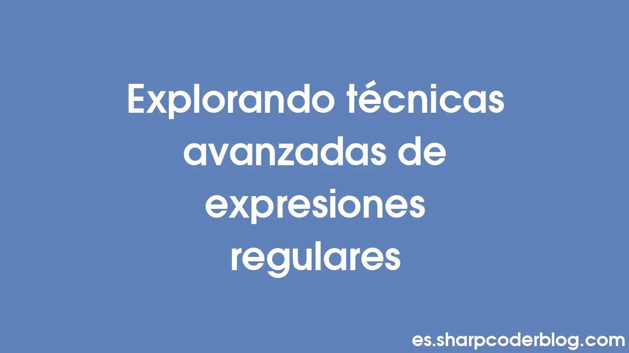 Explorando técnicas avanzadas de expresiones regulares | Sharp Coder Blog