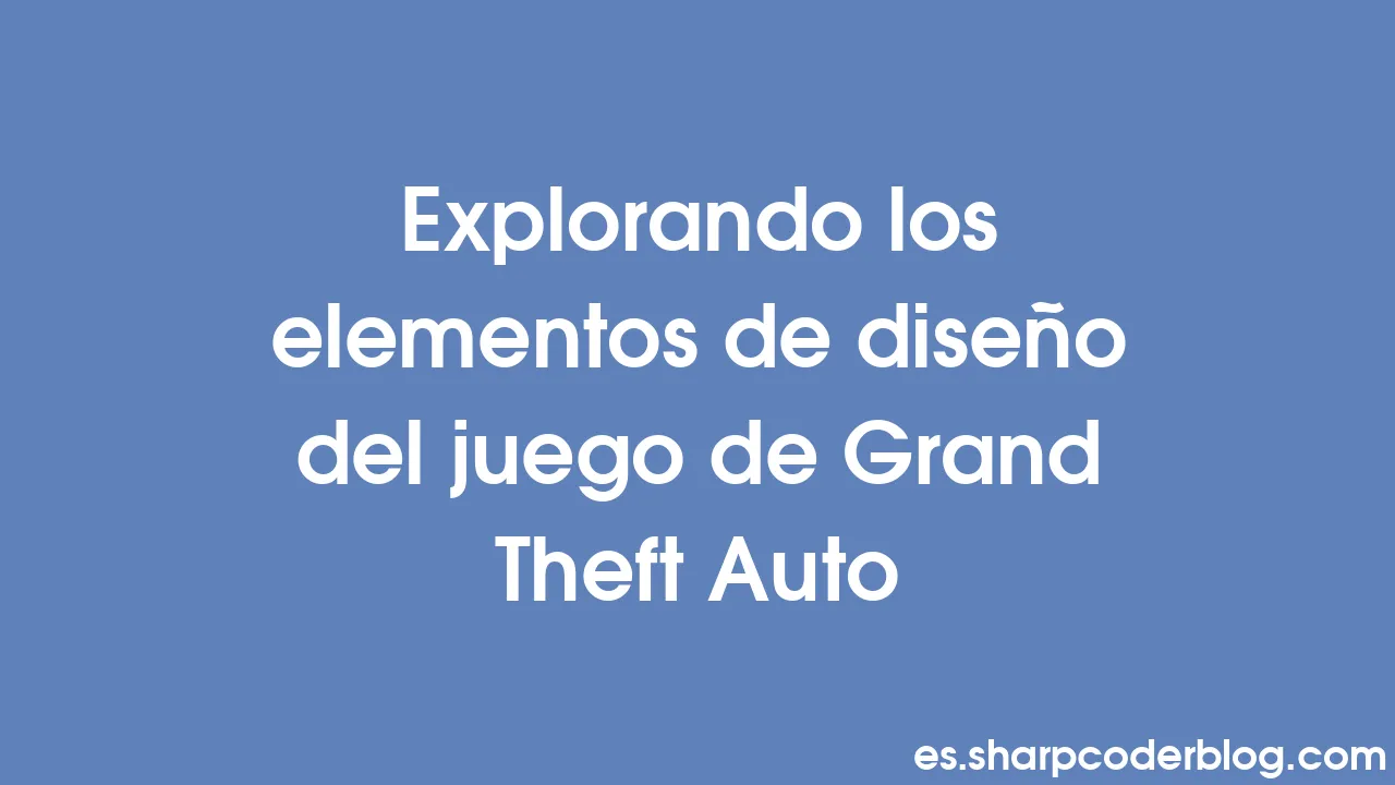 Explorando los elementos de diseño del juego de Grand Theft Auto | Sharp Coder Blog