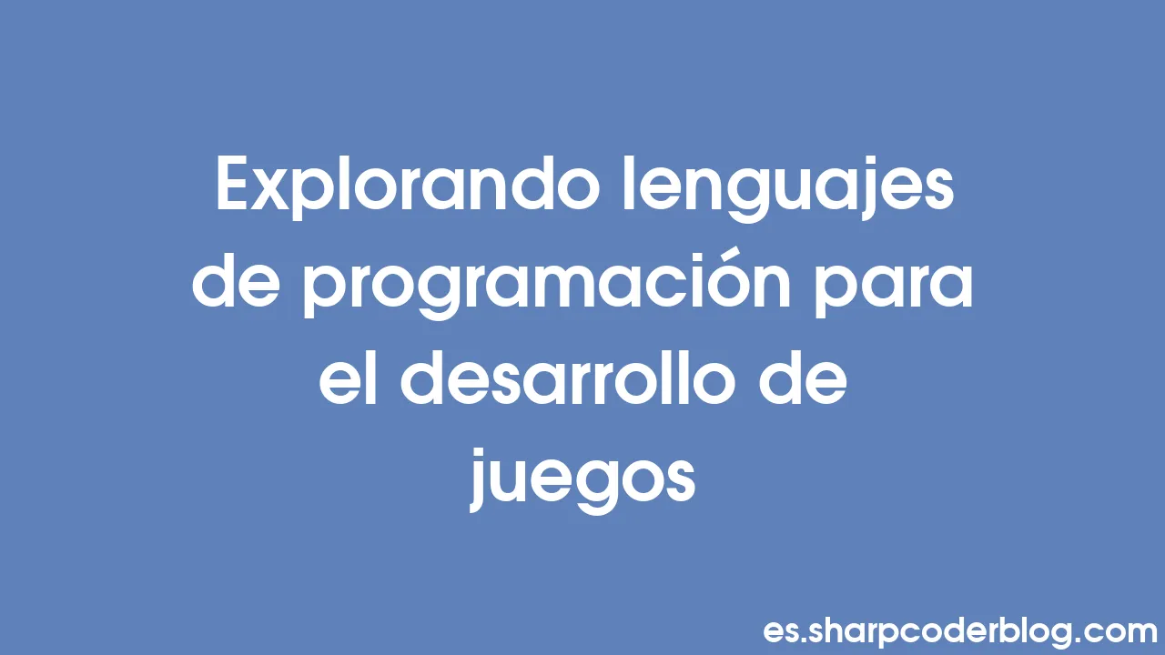 Explorando Lenguajes De Programación Para El Desarrollo De Juegos Sharp Coder Blog