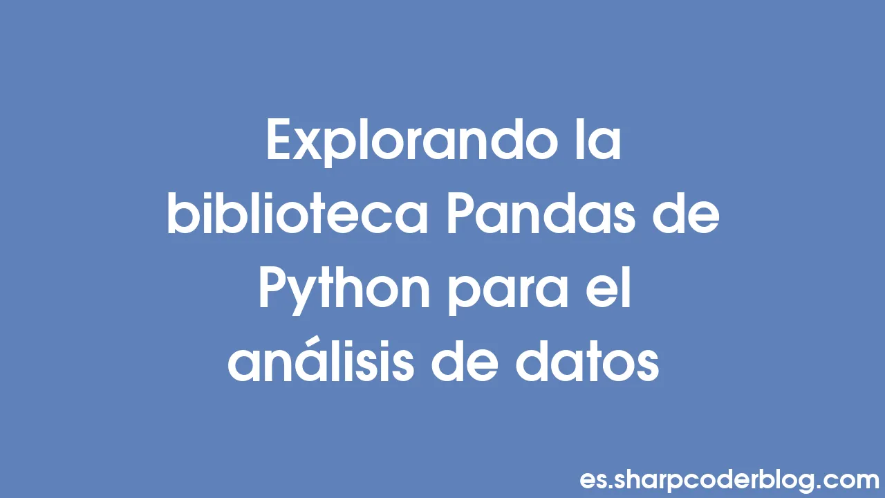 Explorando la biblioteca Pandas de Python para el análisis de datos | Sharp Coder Blog